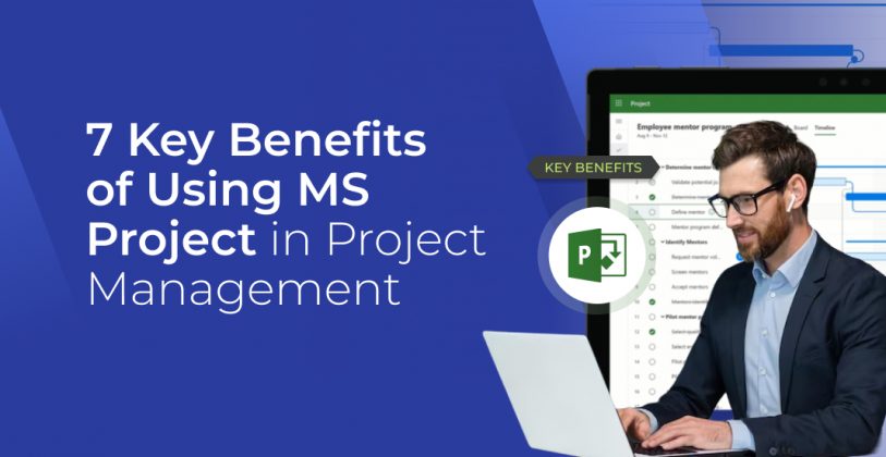7 Key Benefits of Microsoft Project for Project Management